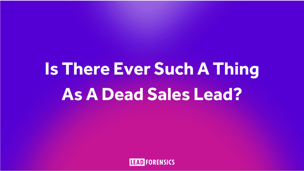 Is There Ever Such A Thing As A Dead Sales Lead? - Lead Forensics