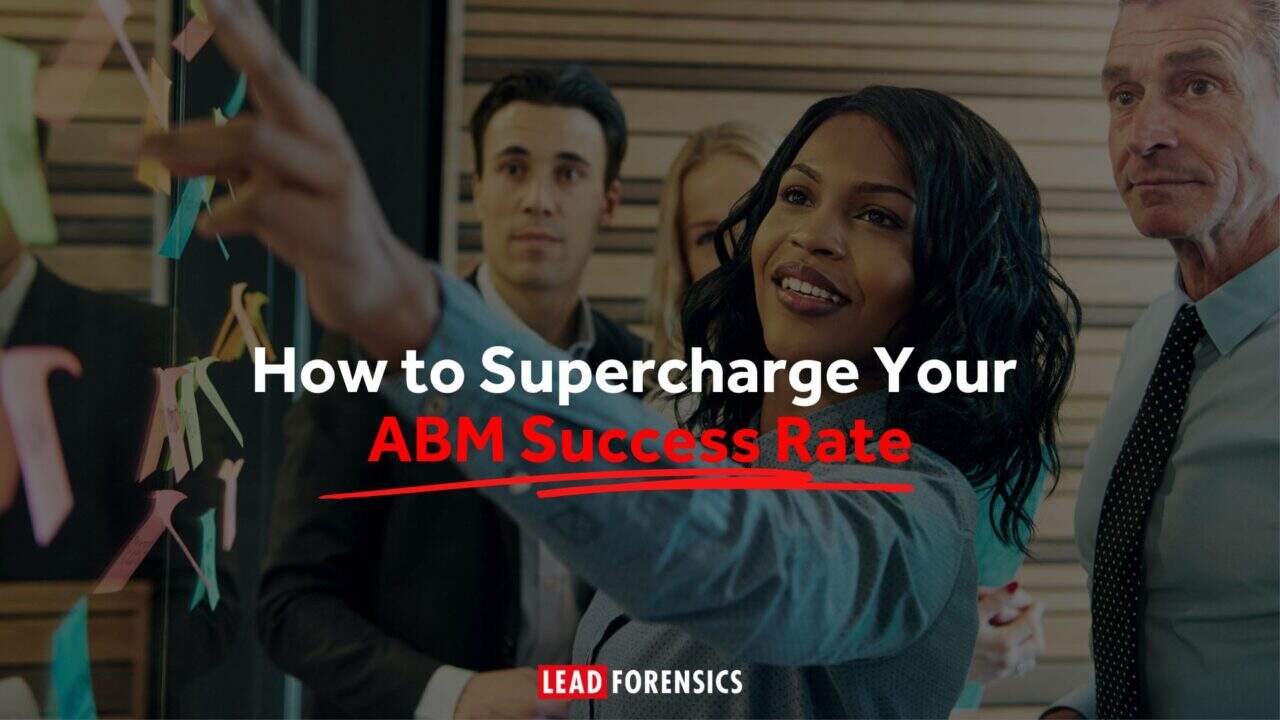 How to Supercharge Your ABM Success Rate - Lead Forensics